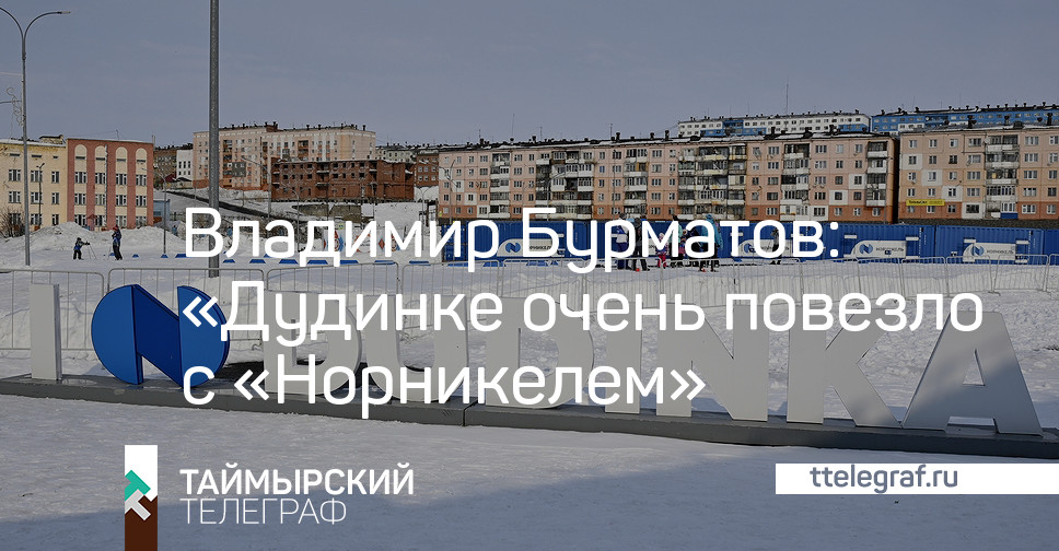 Владимир Бурматов: «Дудинке очень повезло с «Норникелем»